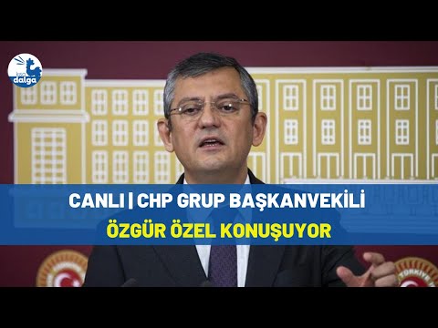 CANLI | CHP Grup Başkanvekili Özgür Özel konuşuyor
