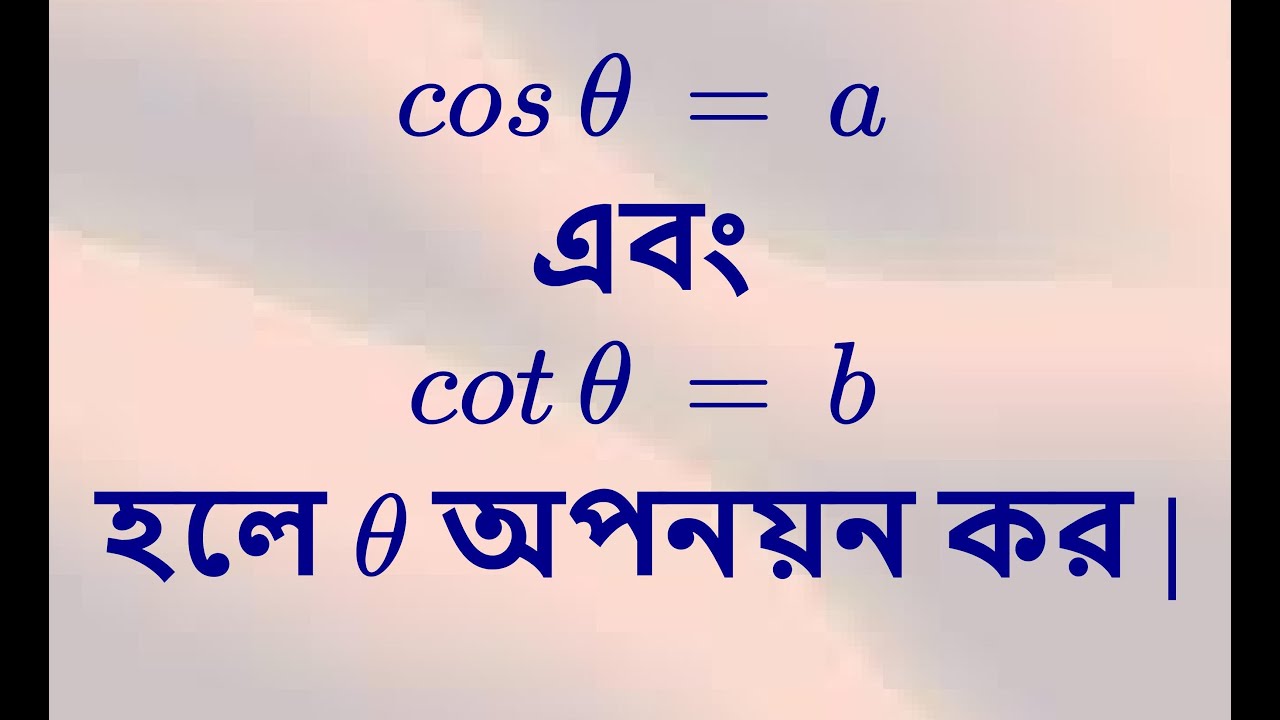 $cos \theta = a এবং cot \theta = b $ হলে $\theta$ অপনয়ন কর ...