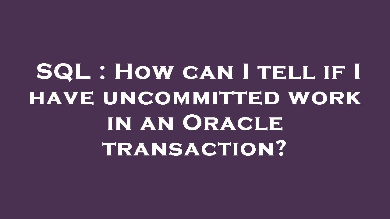 Sql How Can I Tell If I Have Uncommitted Work In An Oracle 2342