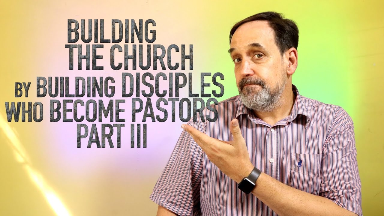 Part 3 - Building The Church by Building Disciples who become pastors ...