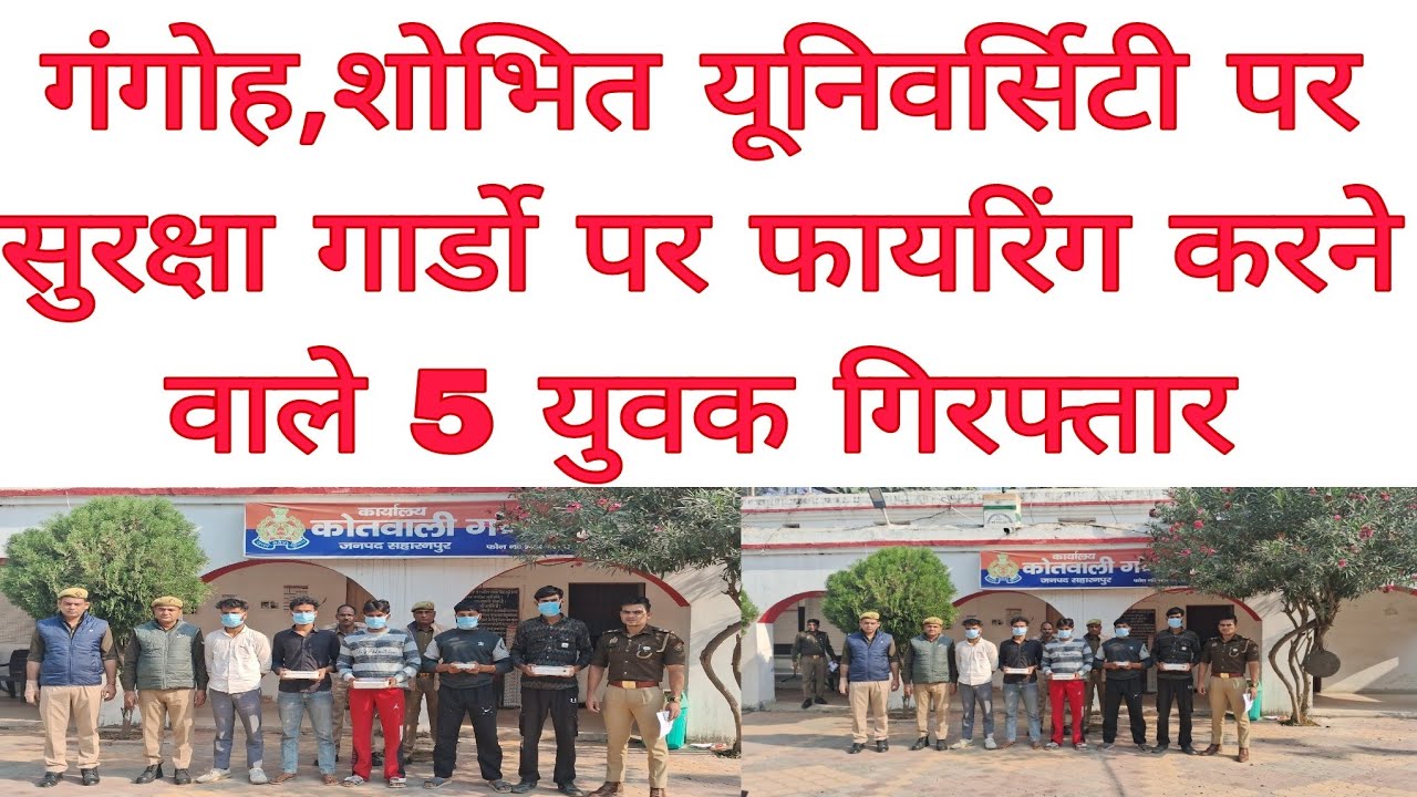 Gangoh News, शोभित यूनिवर्सिटी पर सुरक्षा गार्डो पर फायरिंग करने वाले 5 ...