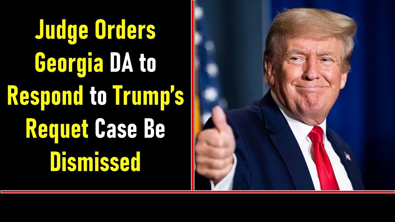 Judge Orders Georgia Da To Respond To Trumps Requet Case Be Dismissed