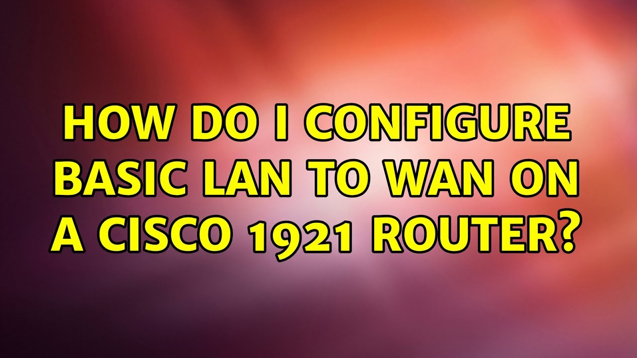 How do I configure basic LAN to WAN on a Cisco 1921 router? (2 ...