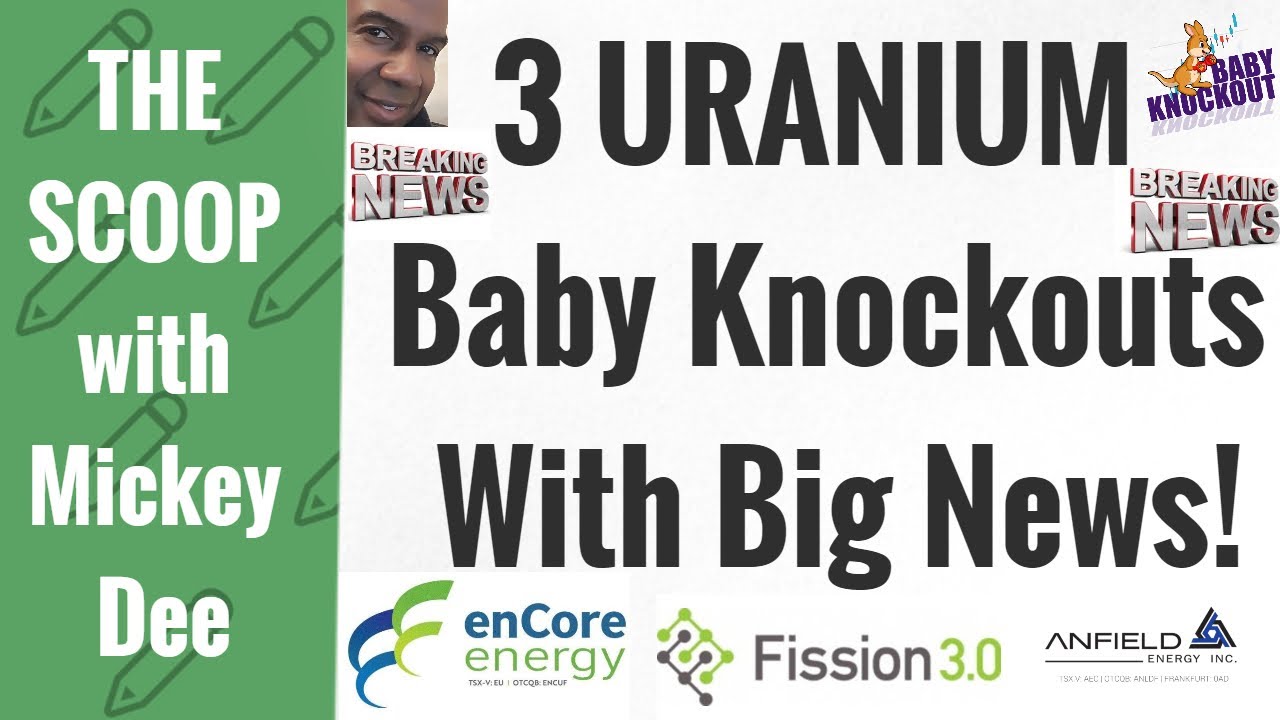 3 Uranium Baby Knockouts with Big News! enCore Energy / Fission 3.0 ...