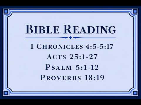 Bible Reading – 1 Chronicles 4:5-5:17; Acts 25:1-27; Psalm 5:1-12; Proverbs 18:19