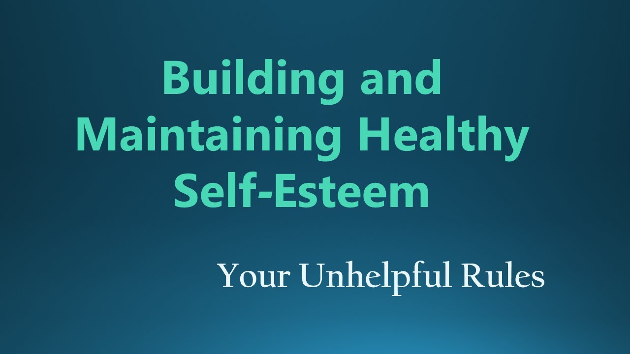 Building and Maintaining Healthy Self-Esteem: Your Unhelpful Rules ...