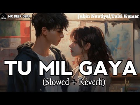 Tu Mil Gaya (Slowed + Reverb) | Jubin Nautiyal | Tulsi Kumar | Srikanth | MR DEEP DEKA - YouTube