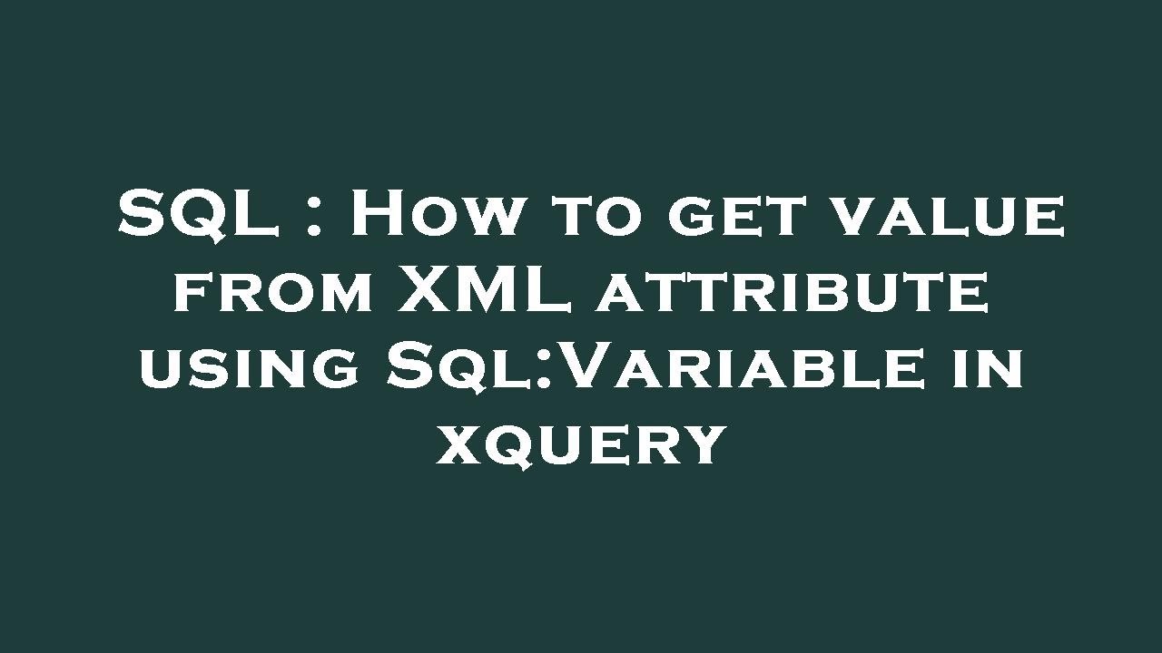 Sql How To Get Value From Xml Attribute Using Sqlvariable In Xquery 4955