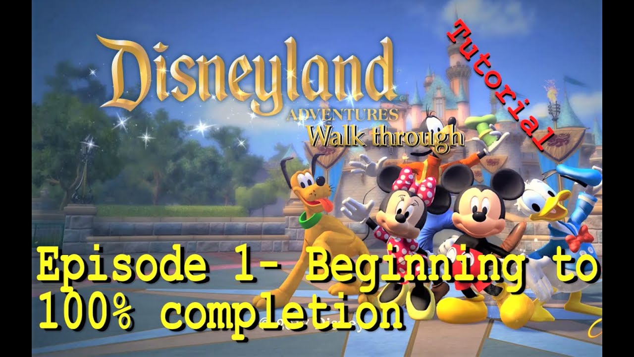 DISNEYLAND ADVENTURES EP 1: WALK-THROUGH: Beginning to 100% Completion ...