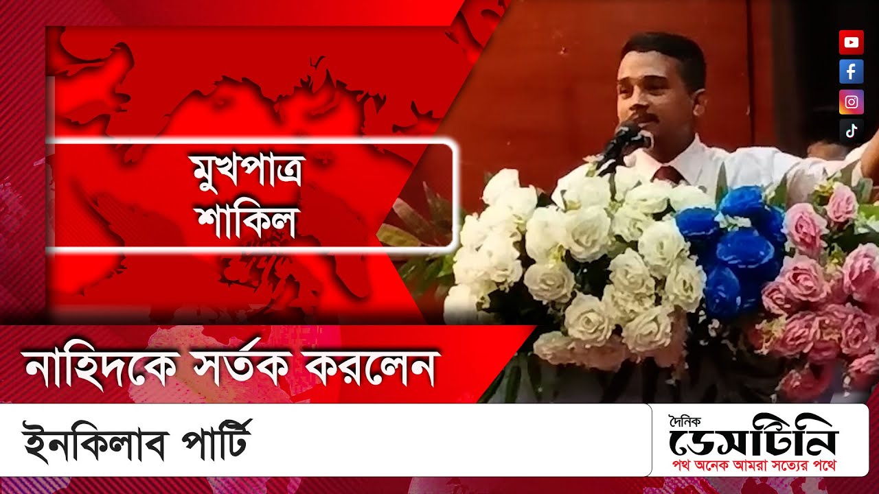 নাহিদকে স/র্ত/ক করলেন ইনকিলাব পার্টির মুখপাত্র: শাকিল | Destiny News ...