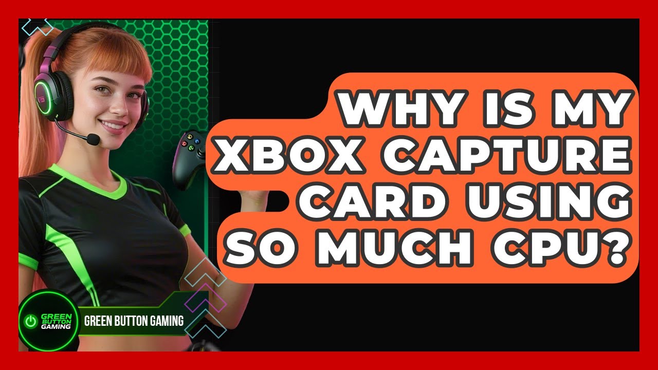 Why Is My Xbox Capture Card Using So Much CPU? - Green Button Gaming ...