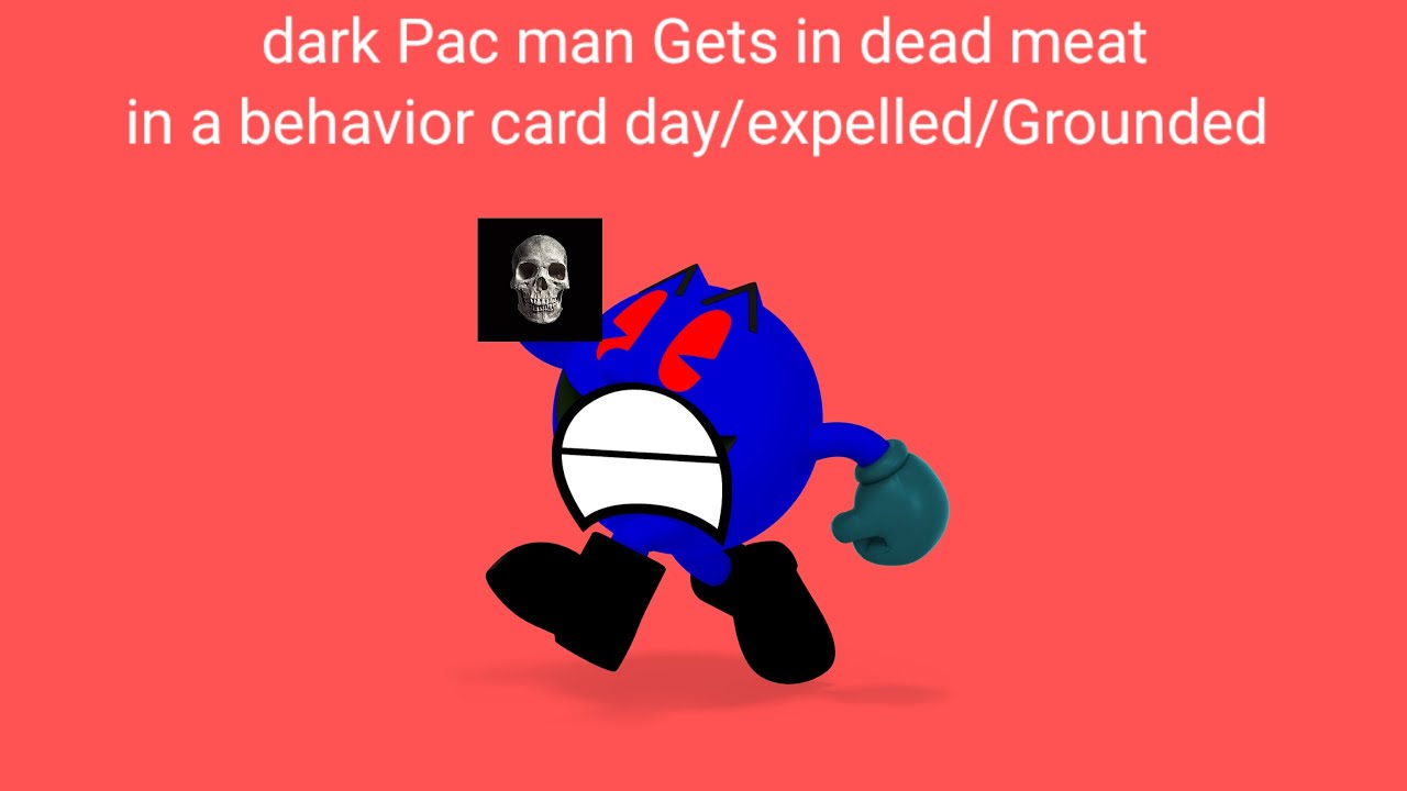 dark Pac man Gets in dead meat in a behavior card day/expelled/Grounded ...