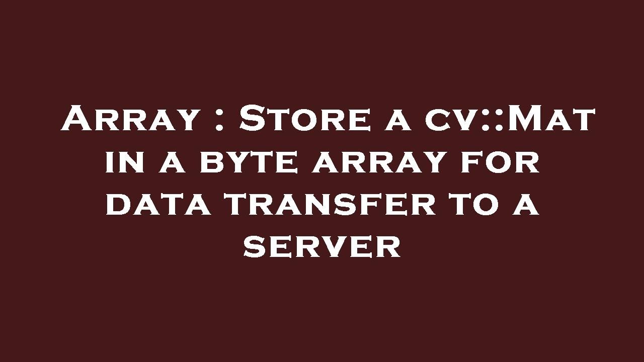 Array Store A Cvmat In A Byte Array For Data Transfer To A Server
