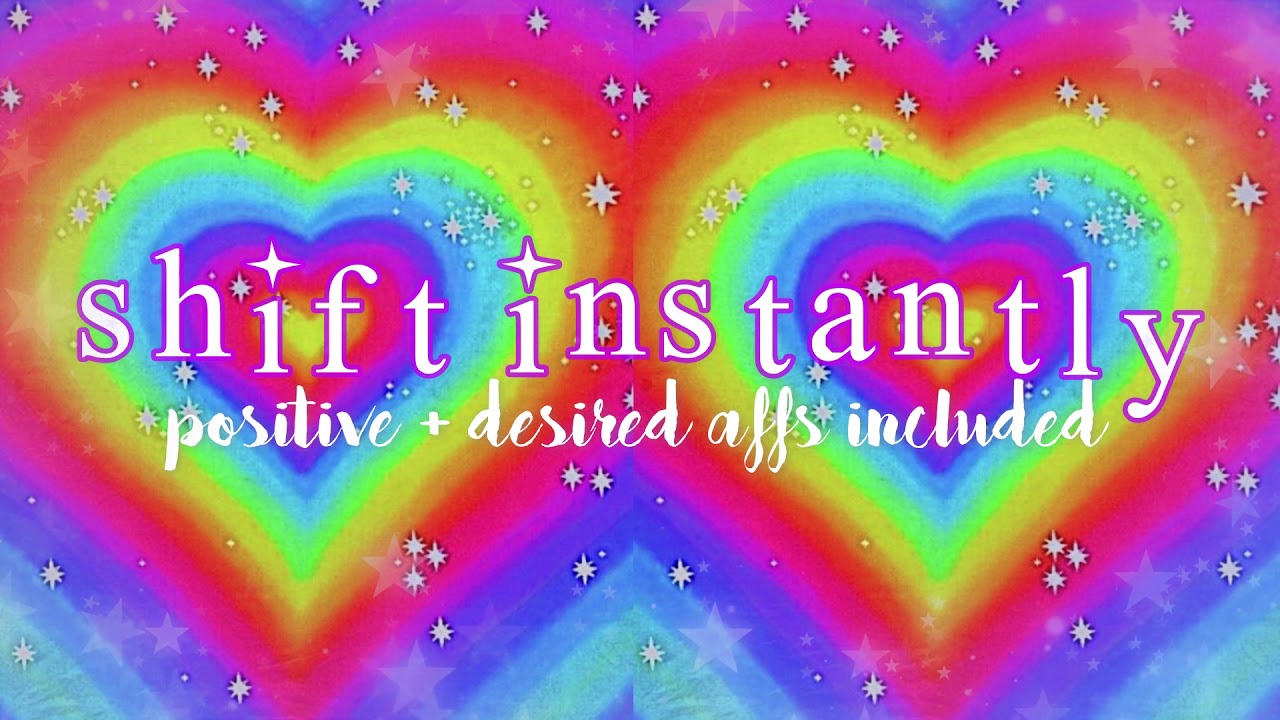 { shift instantly } // +- desired affs. included + positivity affs ...