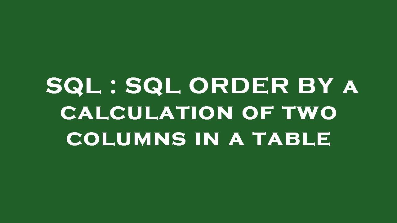 SQL SQL ORDER BY A Calculation Of Two Columns In A Table YouTube sql-sql-order-by-a-calculation-of-two-columns-in-a-table-youtube