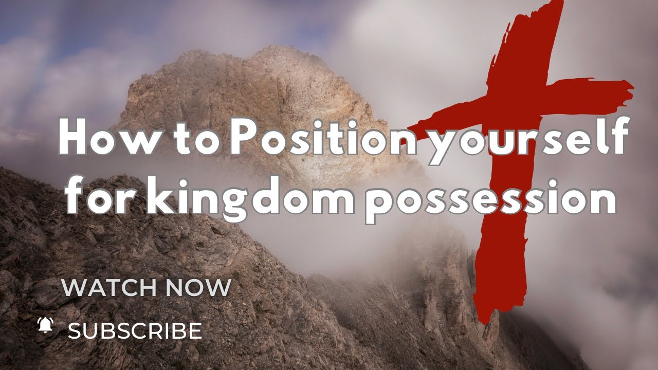 How to position yourself for kingdom possession - YouTube