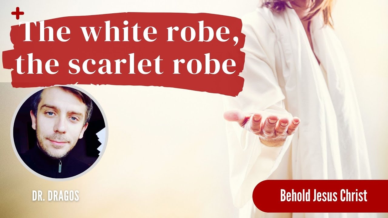The white robe, the scarlet robe | Dr. Dragos | Behold Jesus Christ ...