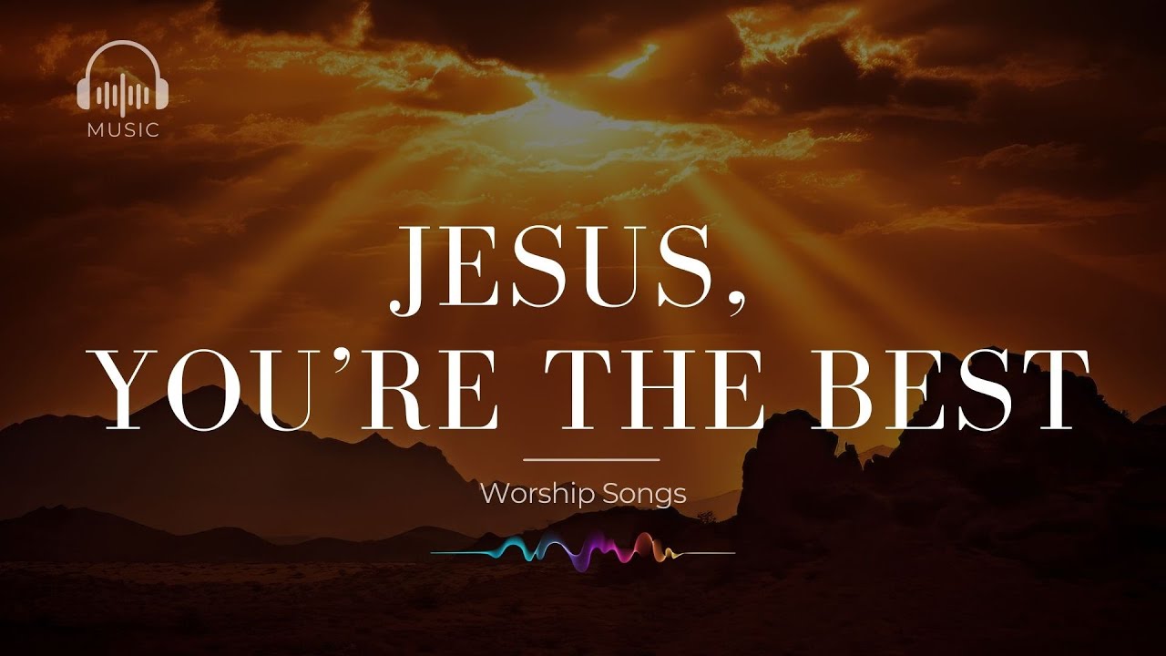 WORSHIP SONGS | Jesus You're The Best - YouTube