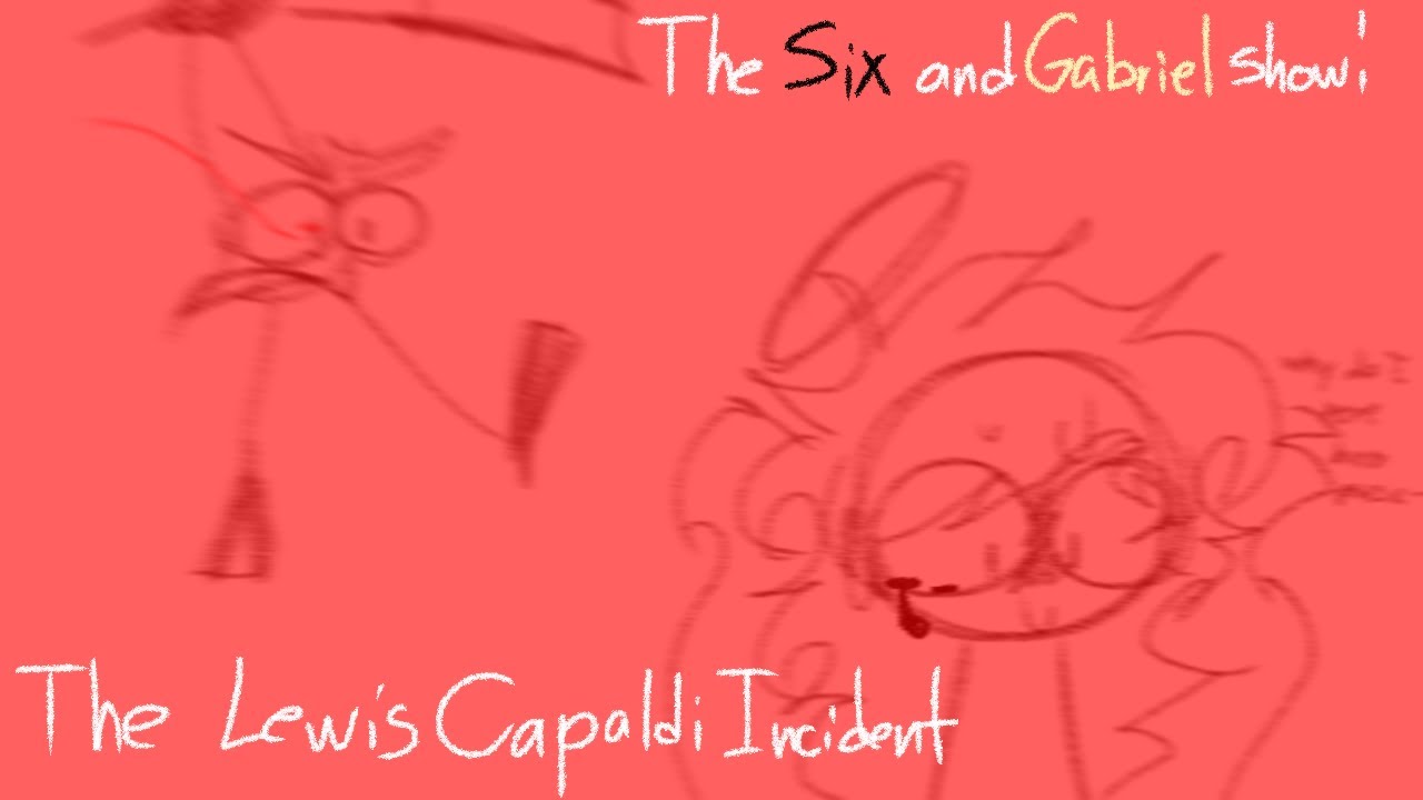 (trailer???) the Six and Gabriel show: The Lewis Capaldi Incident ...
