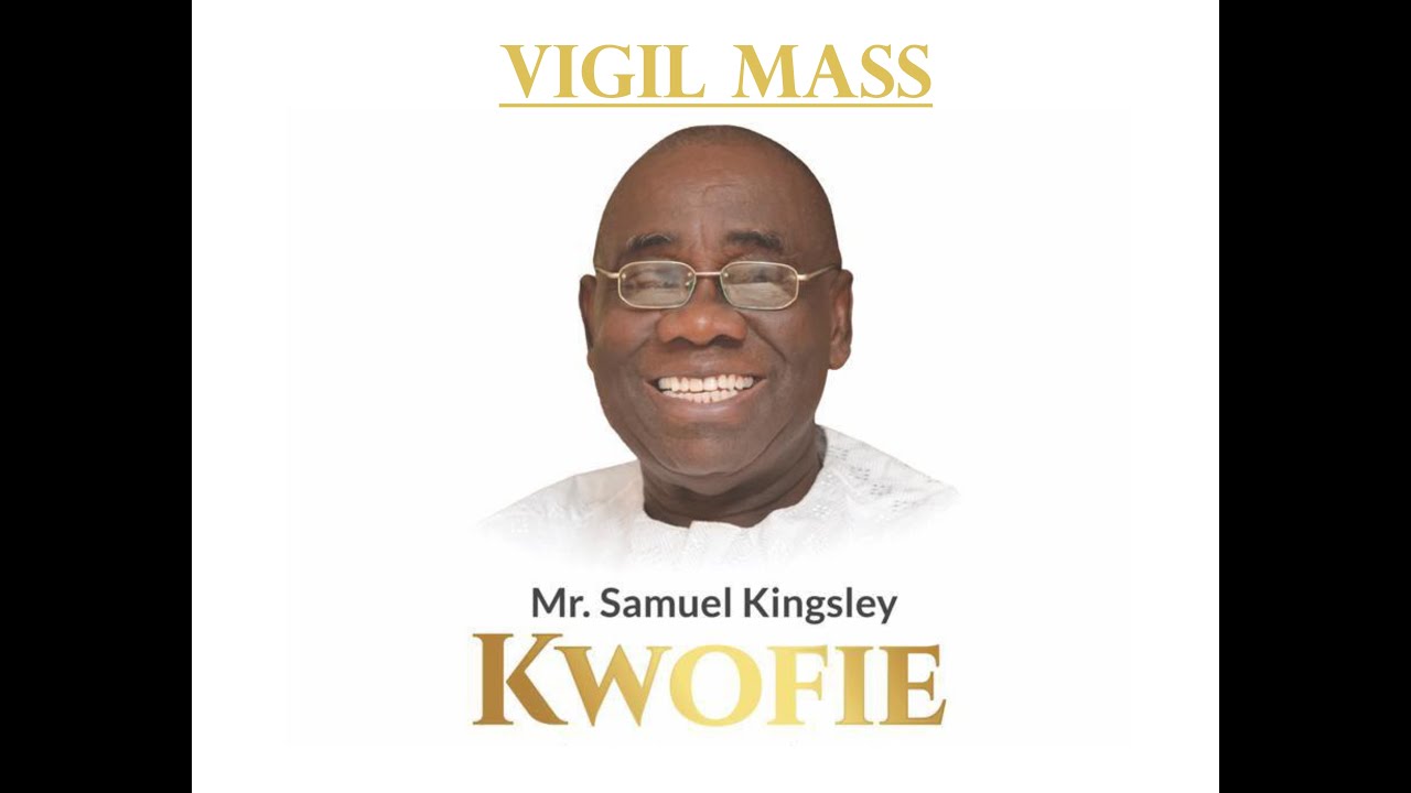 VIGIL MASS FOR MR. SAMUEL KINGSLEY KWOFIE - YouTube