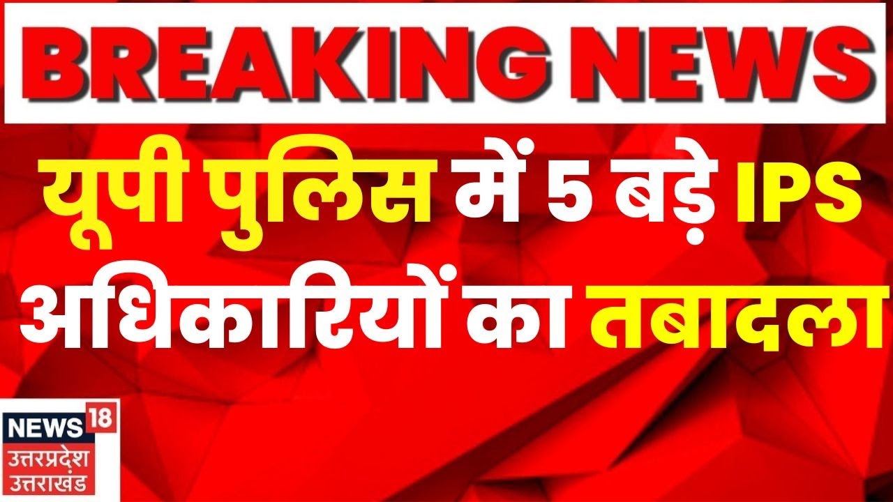 Breaking News: UP Police में बहुत बड़ा फेरबदल, एक साथ 5 अधिकारियों के ...