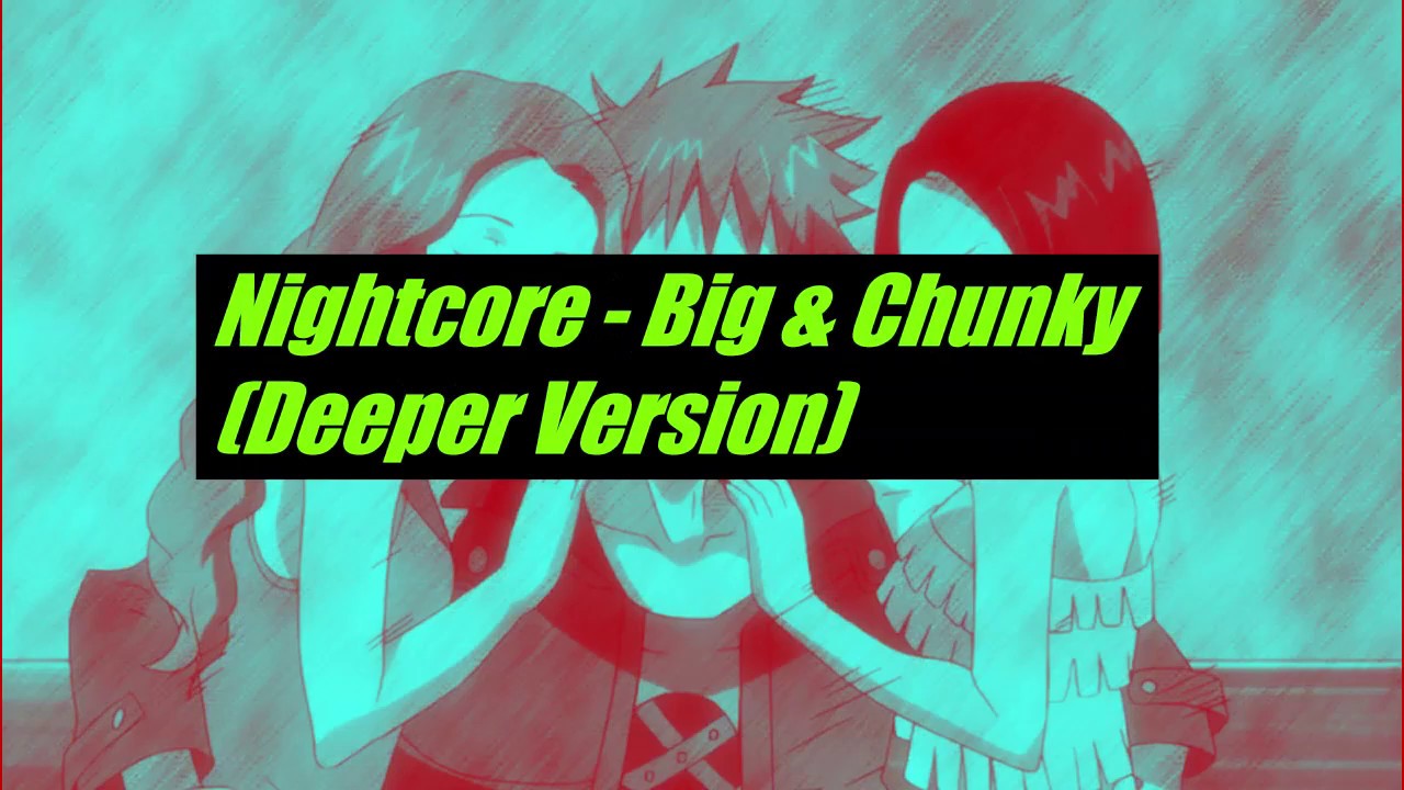 Nightcore - Big & Chunky (Deeper Version) - YouTube