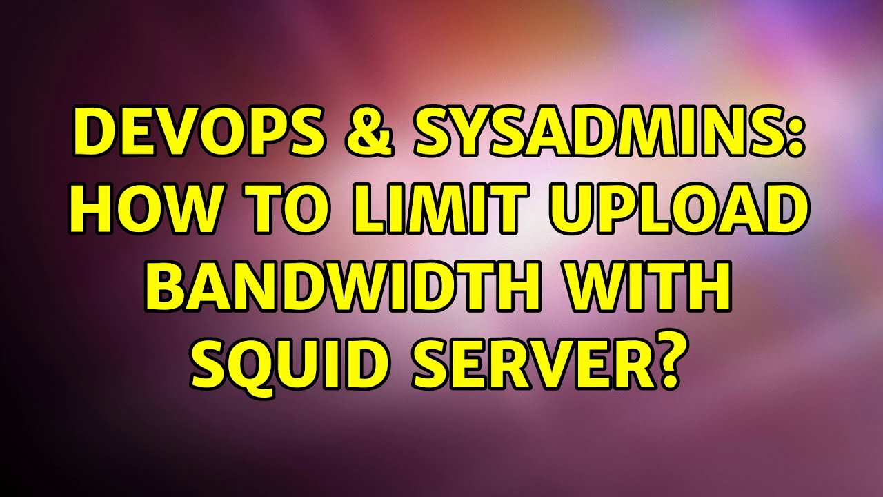Devops And Sysadmins How To Limit Upload Bandwidth With Squid Server Youtube