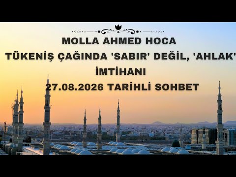 Molla Ahmed Hoca | Tükeniş Çağında 'Sabır' Değil, 'Ahlak' İmtihanı