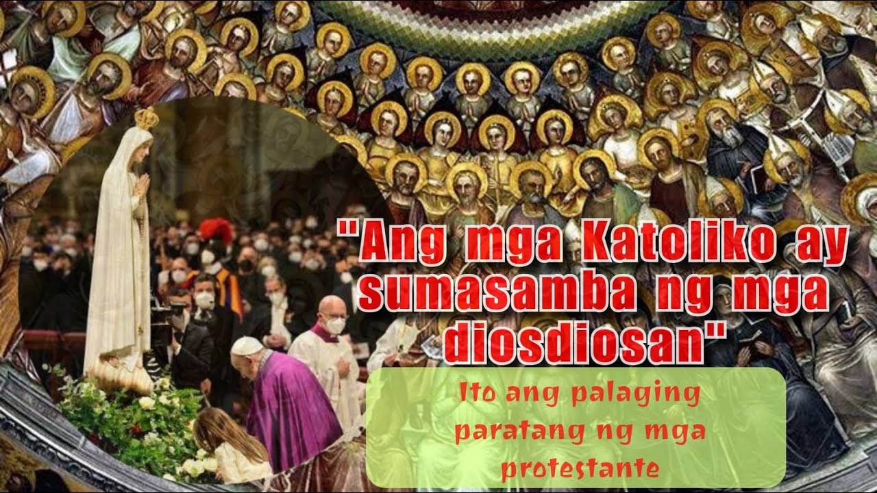 "Nagsisimba ng mga diosdiosan ang mga katoliko"(ito ang kadalasan ...