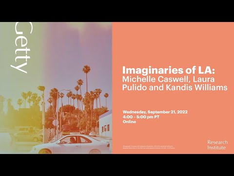 Imaginaries of LA: Michelle Caswell, Laura Pulido, and Kandis Williams ...