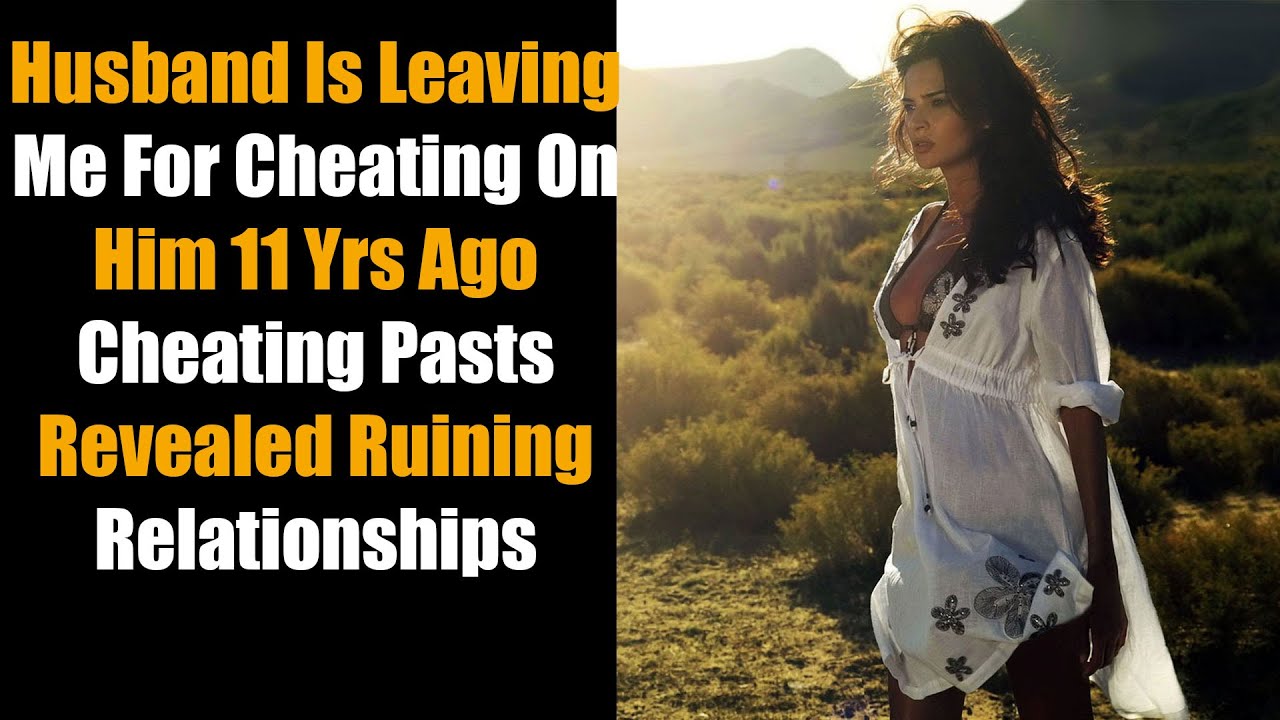 Husband Is Leaving Me For Cheating On Him 11 Yrs Ago Cheating Pasts ...