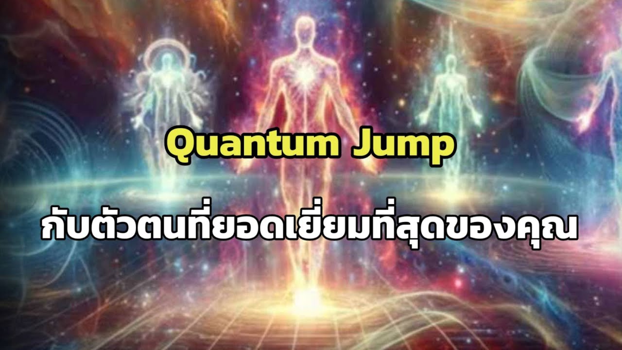 Quantum Jump กับตัวตนที่ยอดเยี่ยมที่สุดของคุณ - YouTube