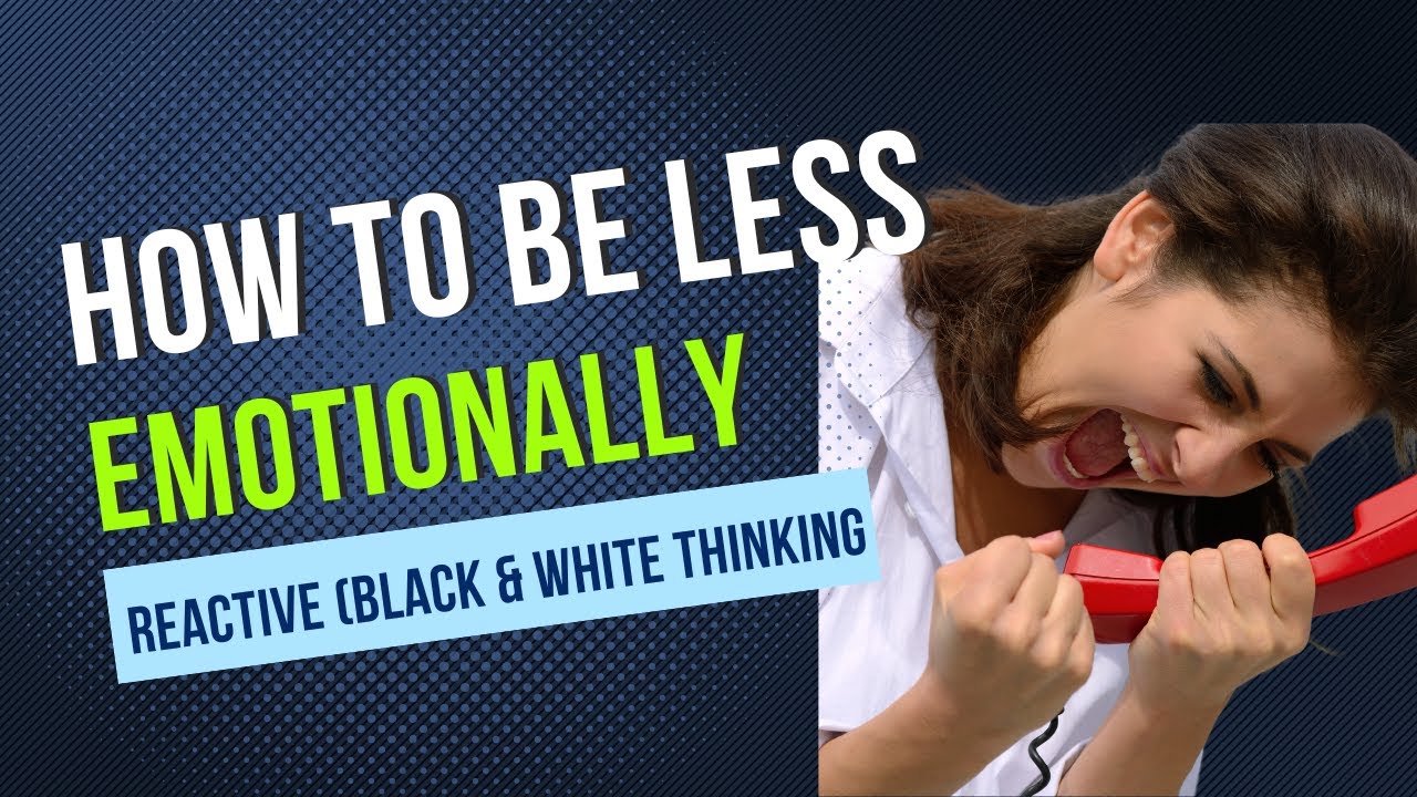 How to Be Less Emotionally Reactive: Black and White Thinking - YouTube