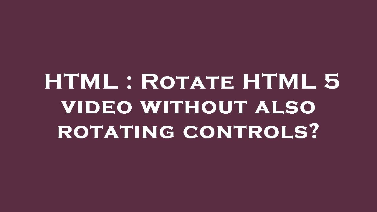 Html Rotate Html 5 Video Without Also Rotating Controls Youtube