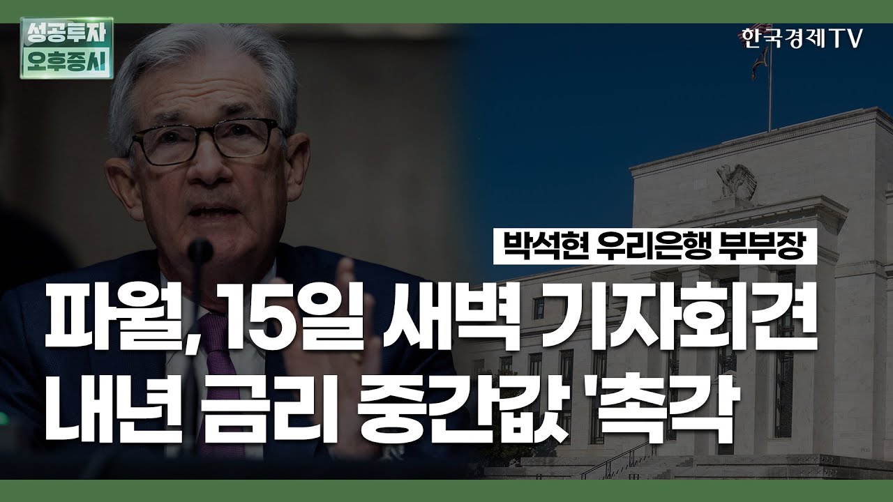 파월 15일 새벽 기자회견 내년 금리 중간값 촉각 박석현 우리은행 투자상품전략부 부부장 시장진단 성공투자 오후
