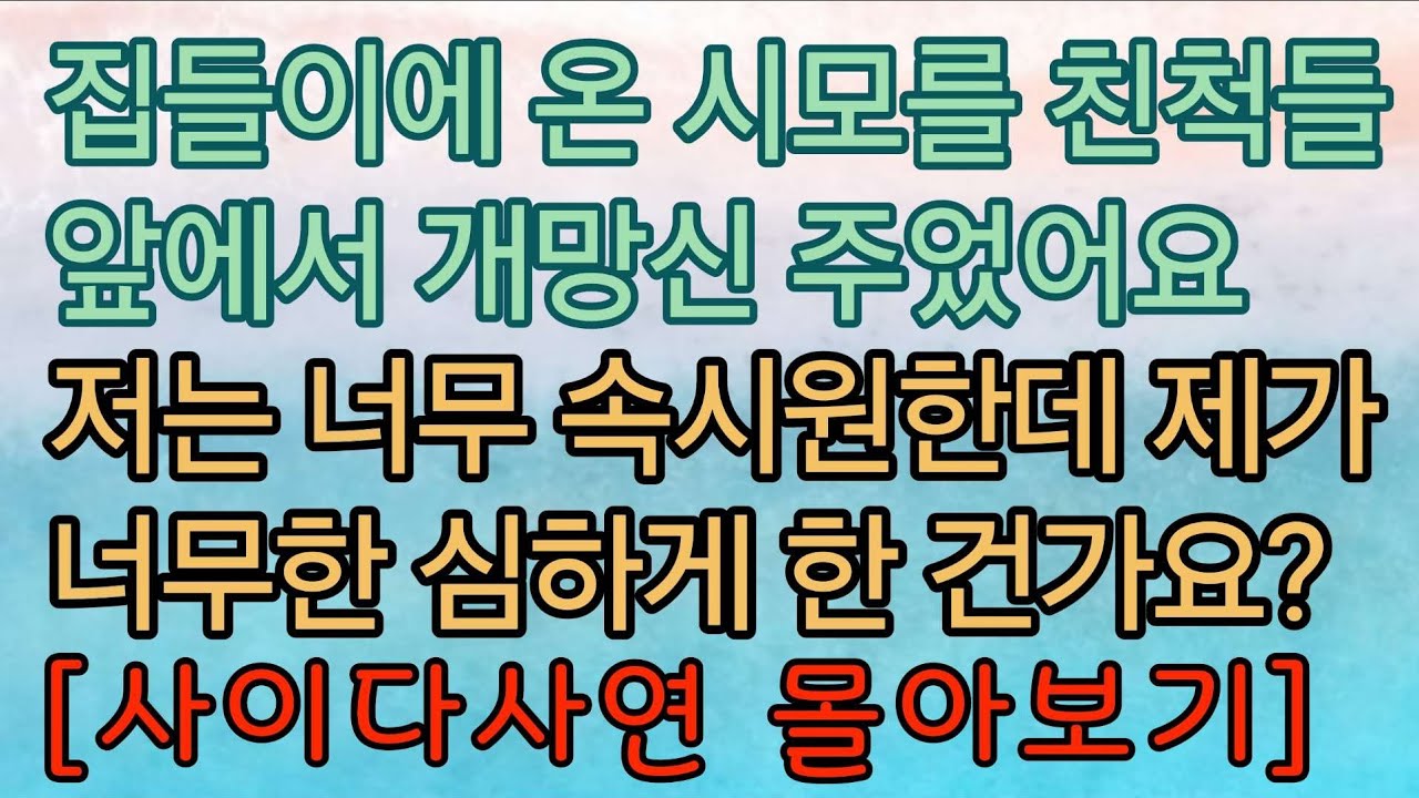 핵사이다사연 2시간 집들이에 온 시모를 친척들 앞에서 개망신 주었어요 사이다사연 사이다썰 미즈넷사연 응징사연 반전사연 참교육사연 라디오사연 핵사이다사연 레전드사연