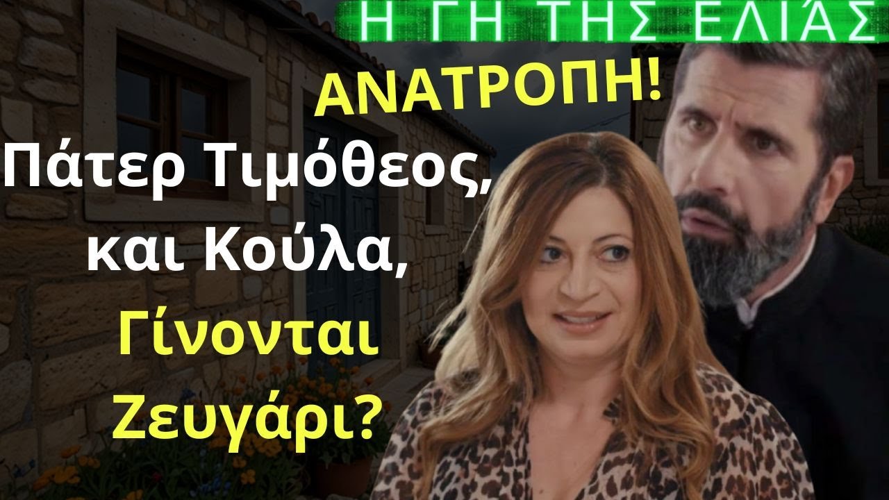 Η Γη της Ελιάς Spoiler: ΑΝΑΤΡΟΠΗ! Πάτερ Τιμόθεος, και Κούλα, Γίνονται ...