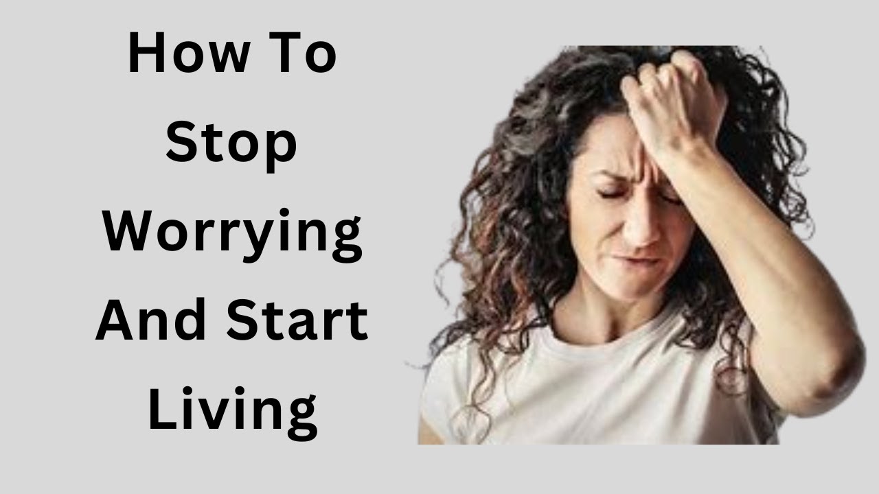 How To Stop Worrying and Start Living:10 tips to grab worry by the ...