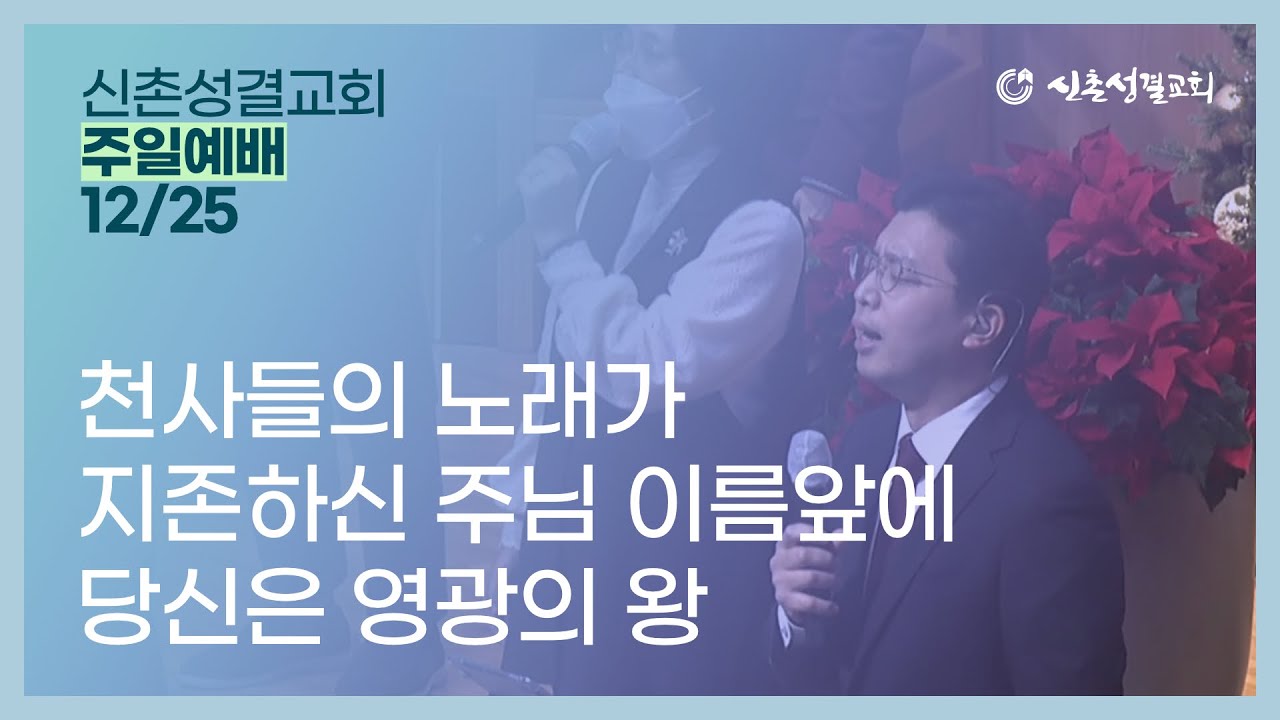 22 12 25 신촌교회 찬양 천사들의 노래가 지존하신 주님 이름 앞에 당신은 영광의 왕 인도 윤종인 목사