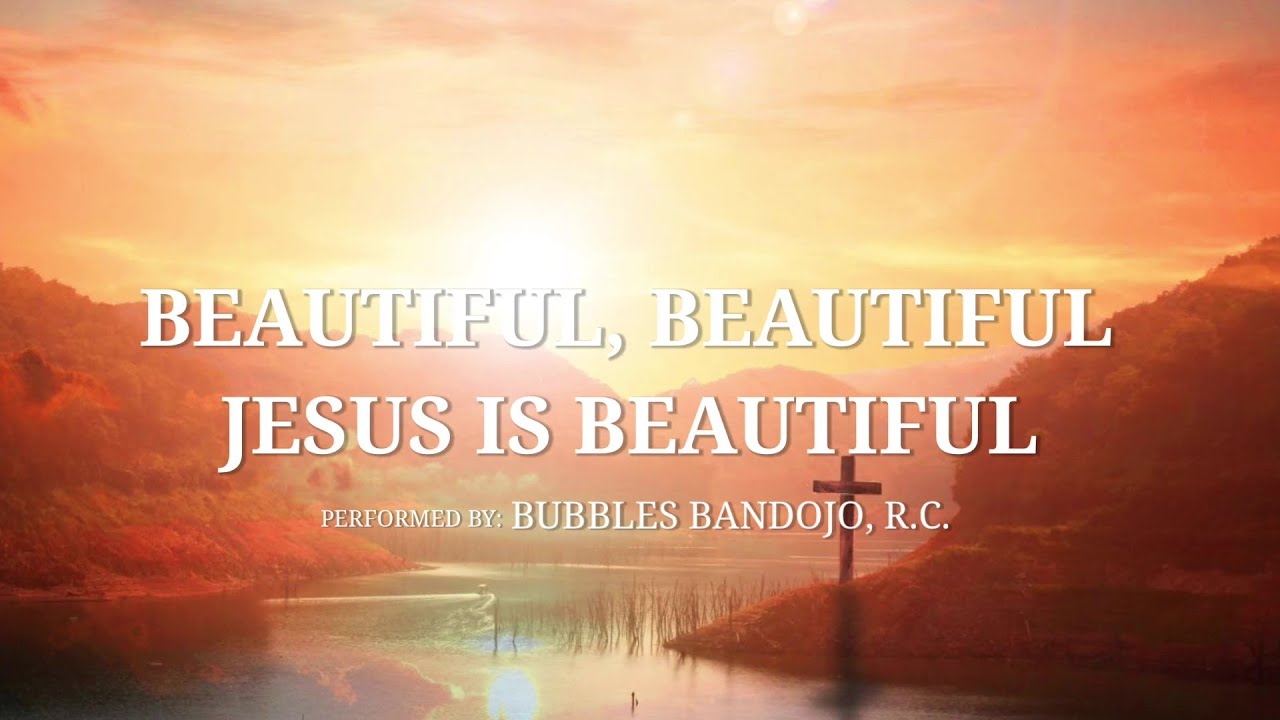 BEAUTIFUL, BEAUTIFUL, JESUS IS BEAUTIFUL I BUBBLES BANDOJO RC - YouTube