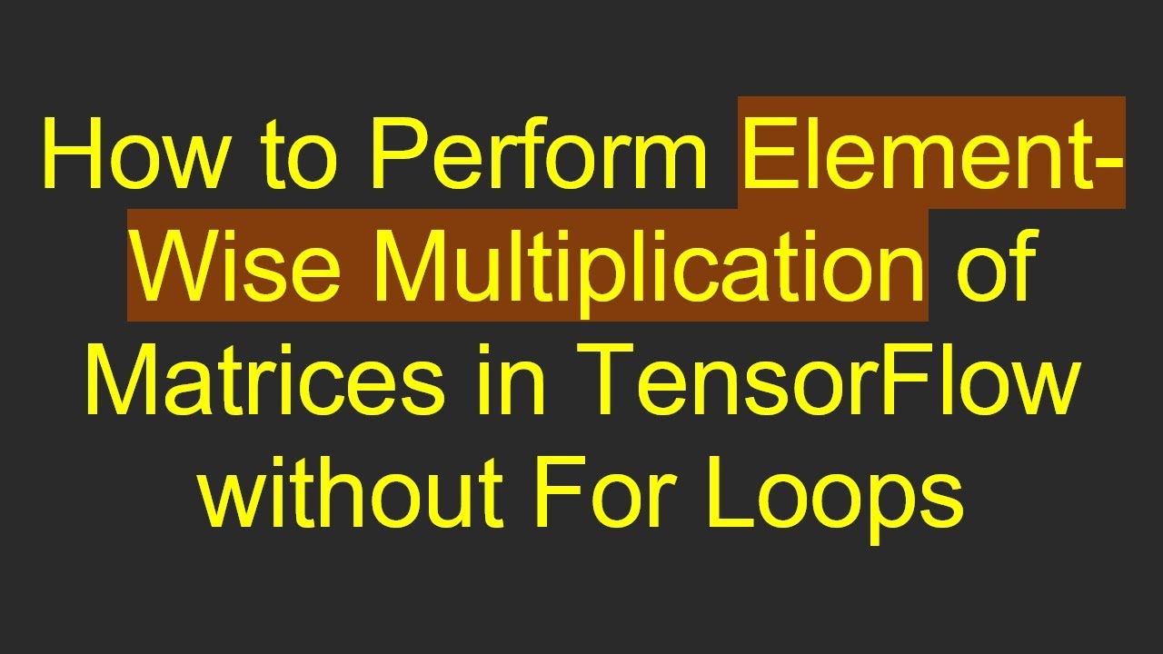 How To Perform Element Wise Multiplication Of Matrices In Tensorflow