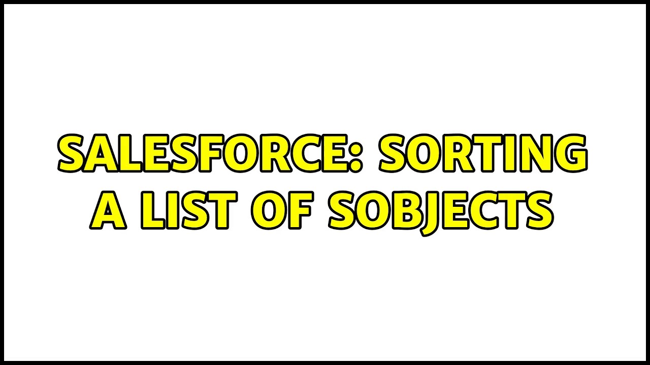 Salesforce: Sorting a list of sObjects (2 Solutions!!) - YouTube