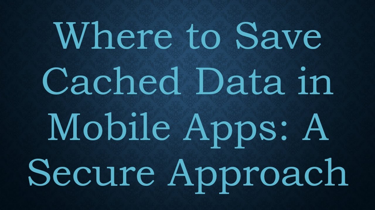 Where to Save Cached Data in Mobile Apps: A Secure Approach - YouTube