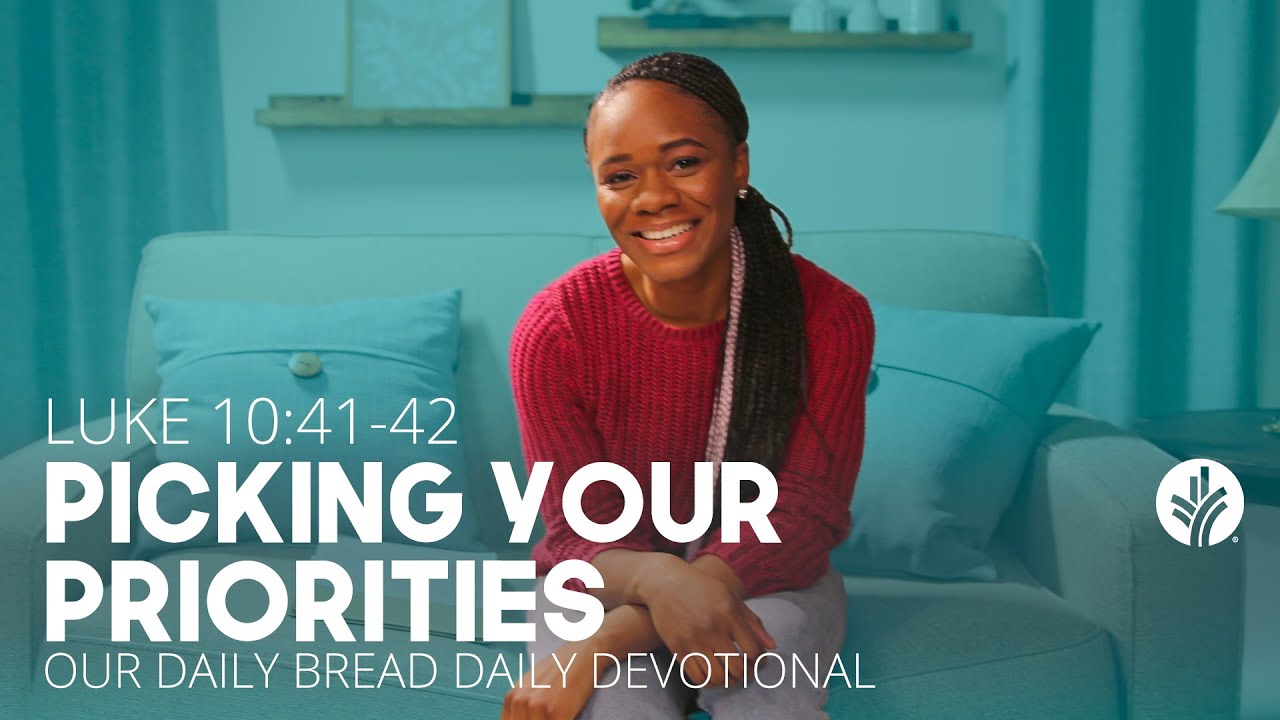 Picking Your Priorities Luke 10 41 42 Our Daily Bread Video