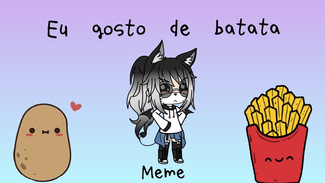 Eu Gosto De Batata~•° {Meme} (ler a descrição) /DuDaH GaChA\ - YouTube