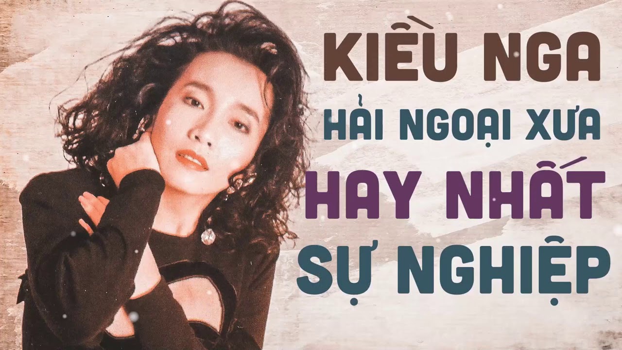 KIỀU NGA - Tuyển Tập Các Ca Khúc Hải Ngoại Xưa Chọn Lọc Hay Nhất Sự ...