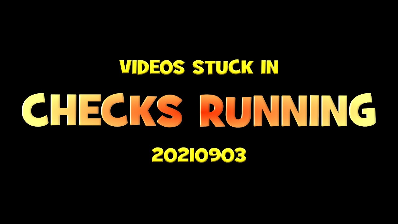 Videos stuck in Checks Running - YouTube