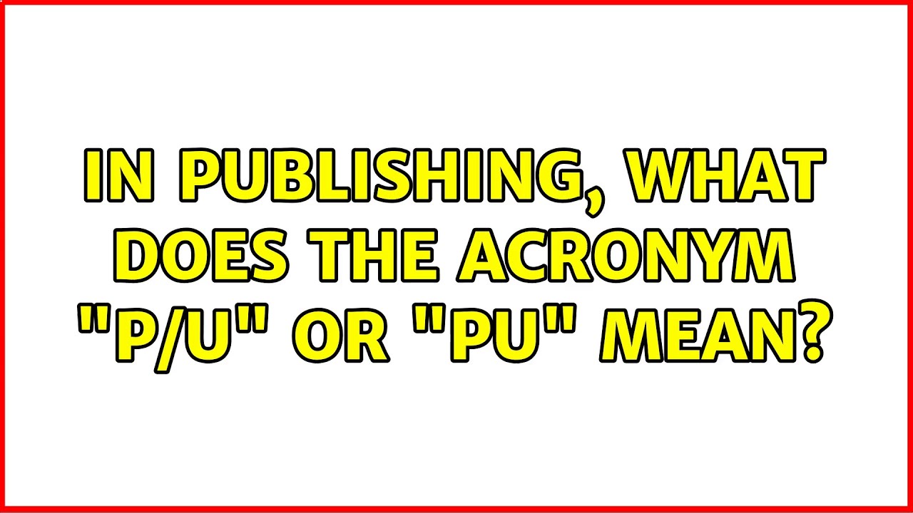 In Publishing What Does The Acronym P U Or PU Mean 2 Solutions