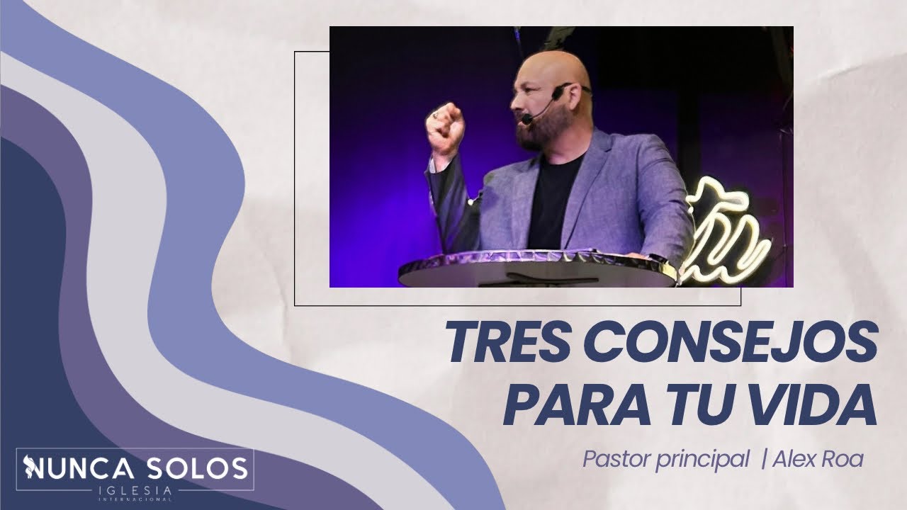 TRES CONSEJOS PARA TU VIDA | Pastor Alex Roa - YouTube
