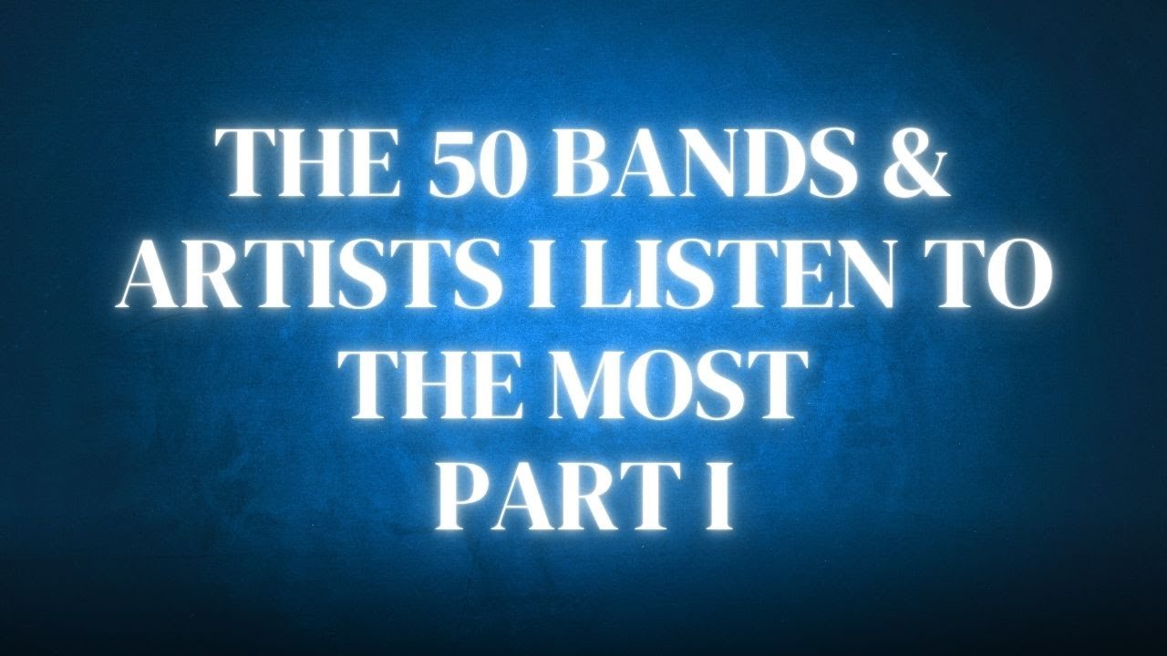 The 50 Bands and Artists I Listen to the Most (Part I) - YouTube